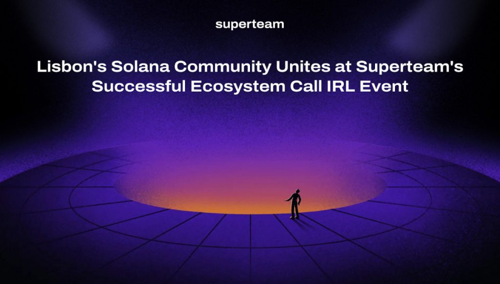 Lisbon's Solana Community Unites at Superteam's Successful Ecosystem ...
